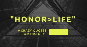 “Honor > Life" -- 9 Quotes from History